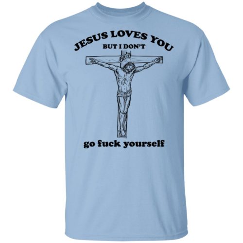 Jesus Loves You But I Dont Go Fuck Yourself T Shirt Sweatshirt