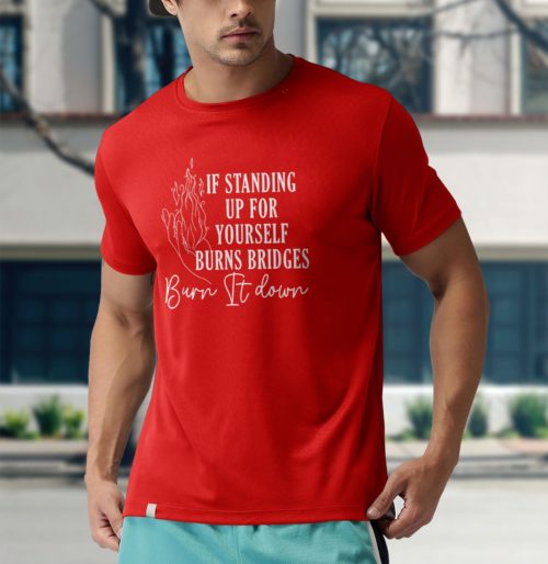 If Standing Up For Yourself Burns Bridges Burn It Down Shirt ...