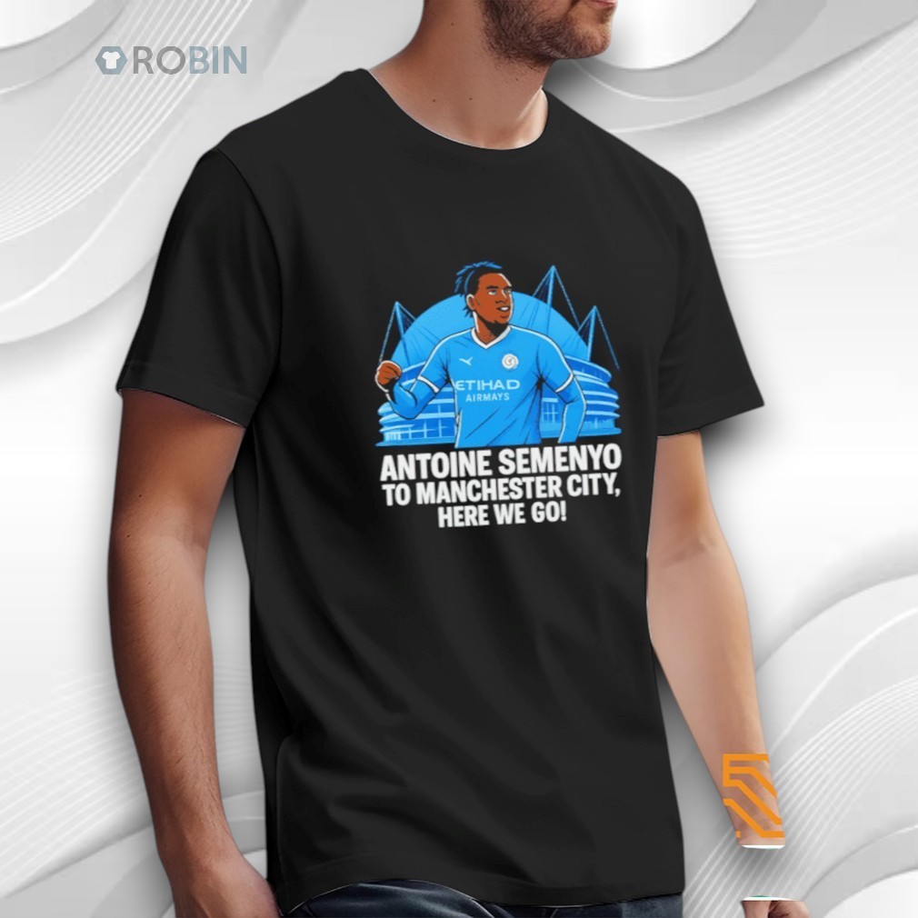Antoine Semenyo To Manchester City Here We Go Shirt - RobinPlaceFabrics